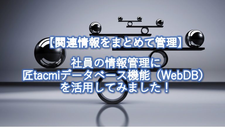 【関連情報をまとめて管理】社員の情報管理にWebデータベースを活用してみました！ - 匠tacmi